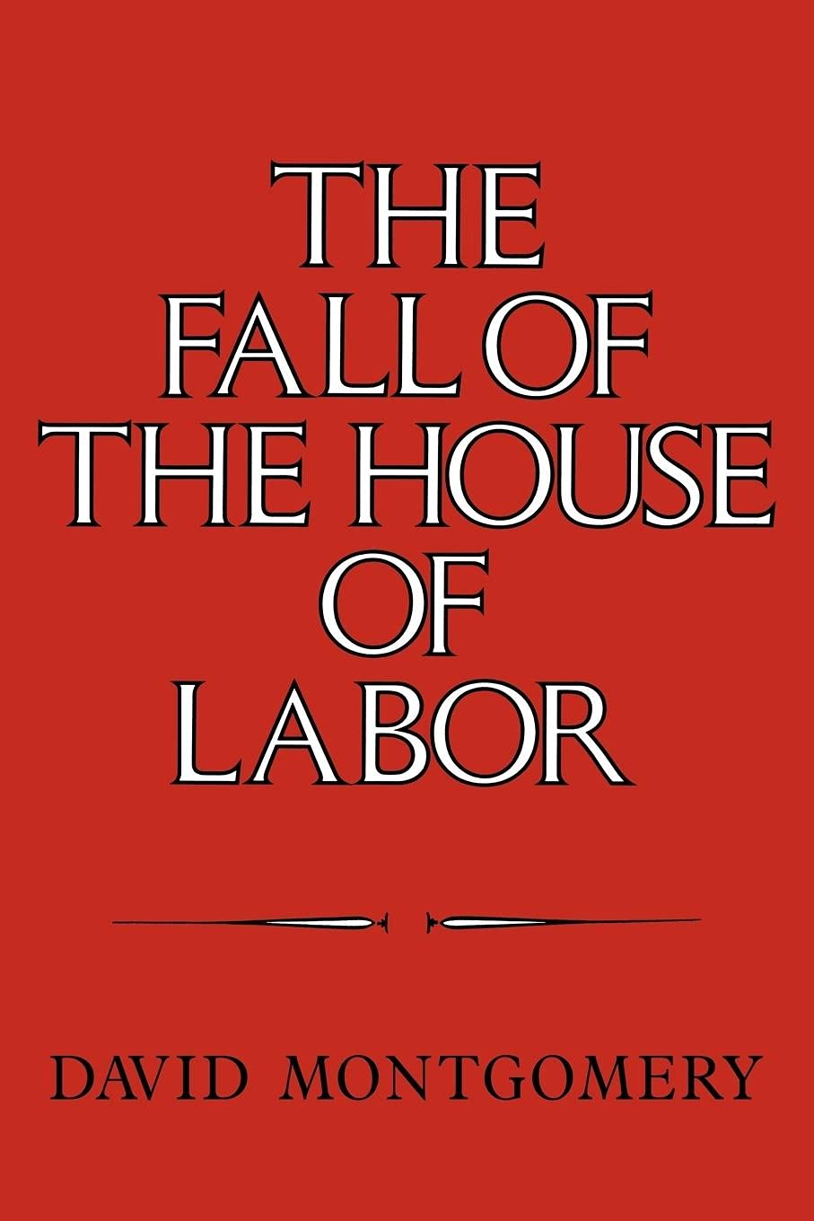 The Fall of the House of Labor: The Workplace, the State, and American ...