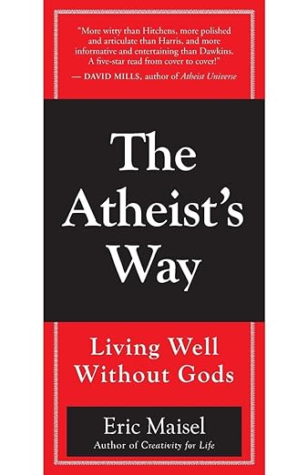 The Atheist's Way: Living Well Without Gods: Maisel, Ph.D. Eric ...