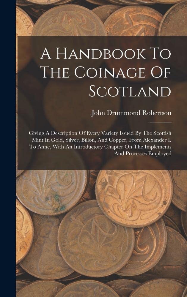 A Handbook To The Coinage Of Scotland: Giving A Description Of Every ...