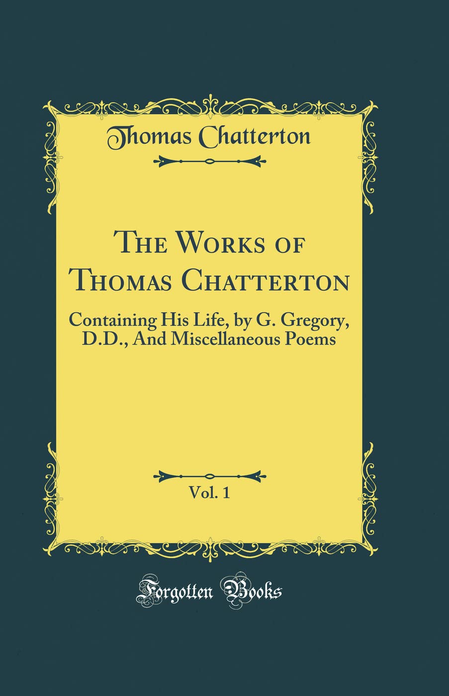 The Works of Thomas Chatterton, Vol. 1: Containing His Life, by G ...