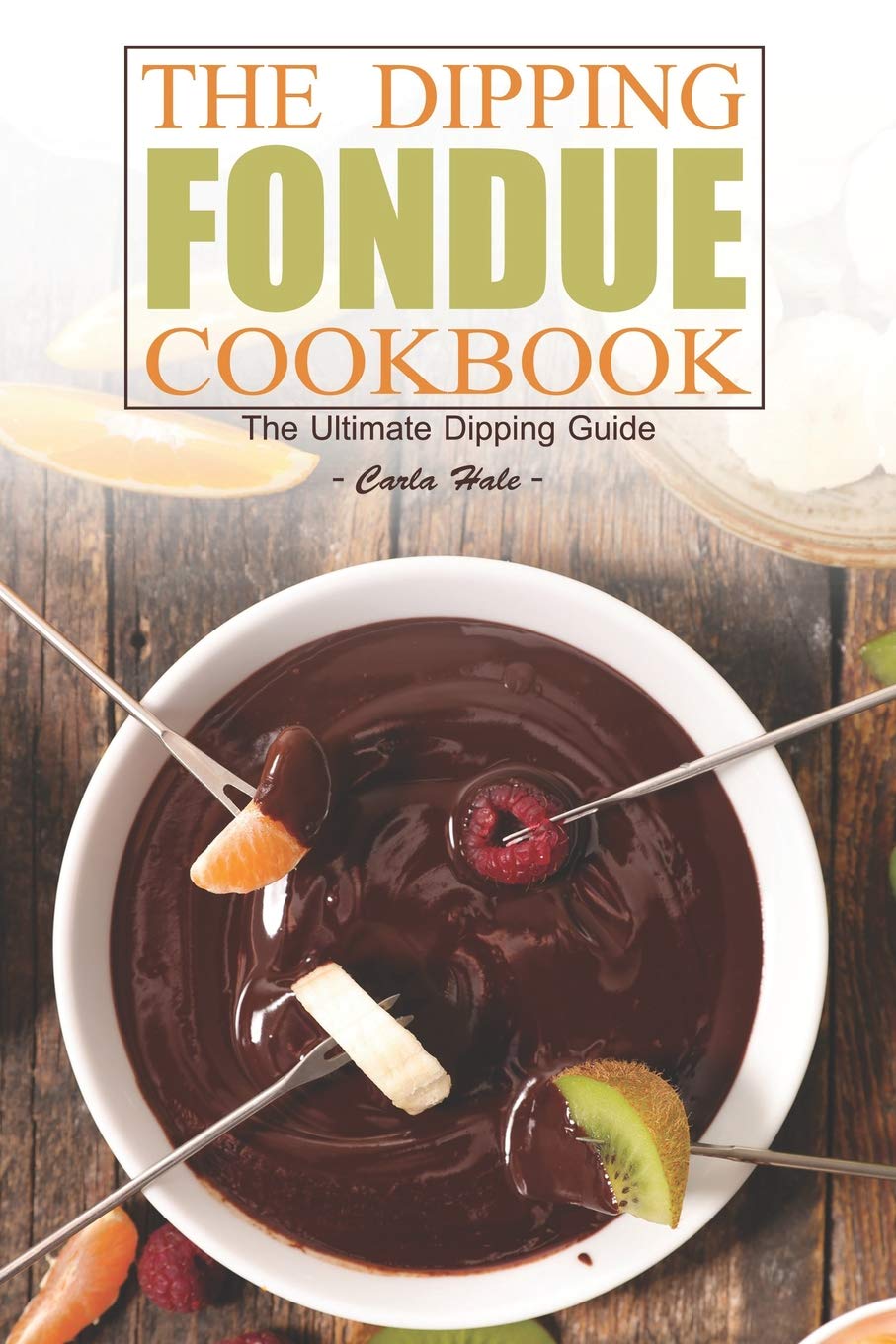 The Dipping Fondue Cookbook: The Ultimate Dipping Guide: Hale, Carla ...