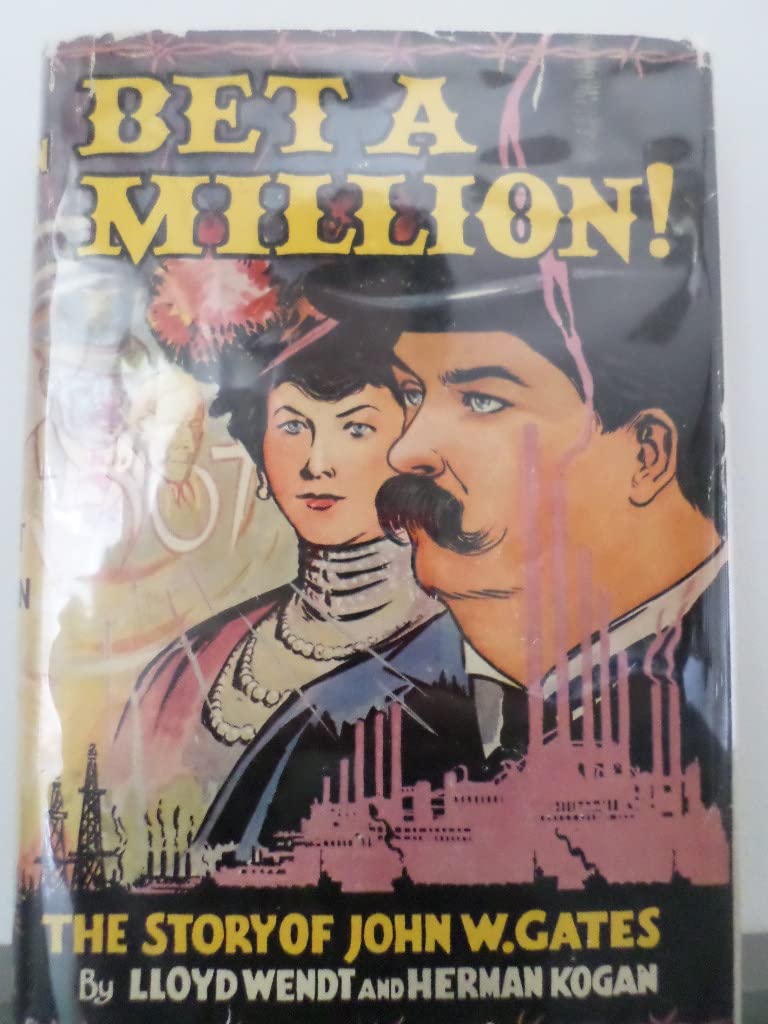 Bet a million!: The Story of John W. Gates: Lloyd Wendt, Herman Kogan ...