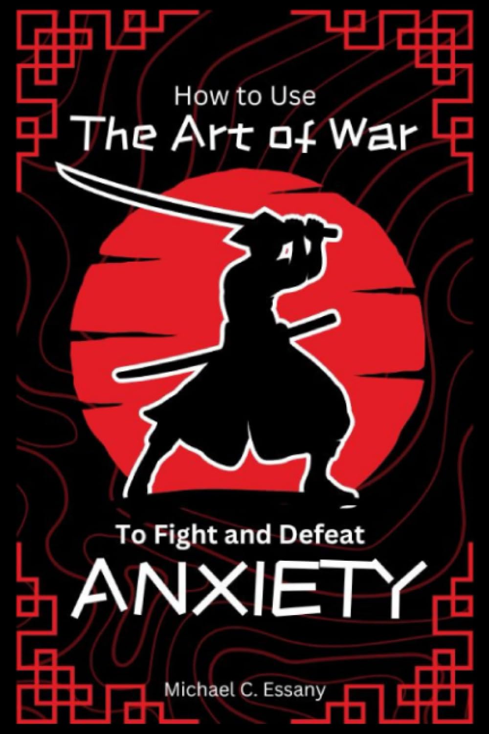 How to Use The Art of War to Fight And Defeat Anxiety: Essany, Michael ...
