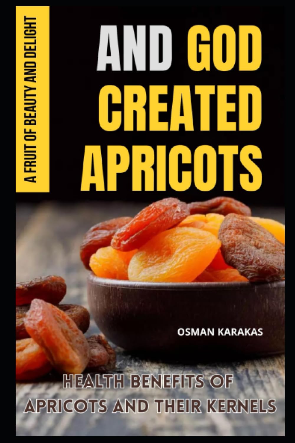 And God Created Apricots: A Fruit of Beauty and Delight: Health ...