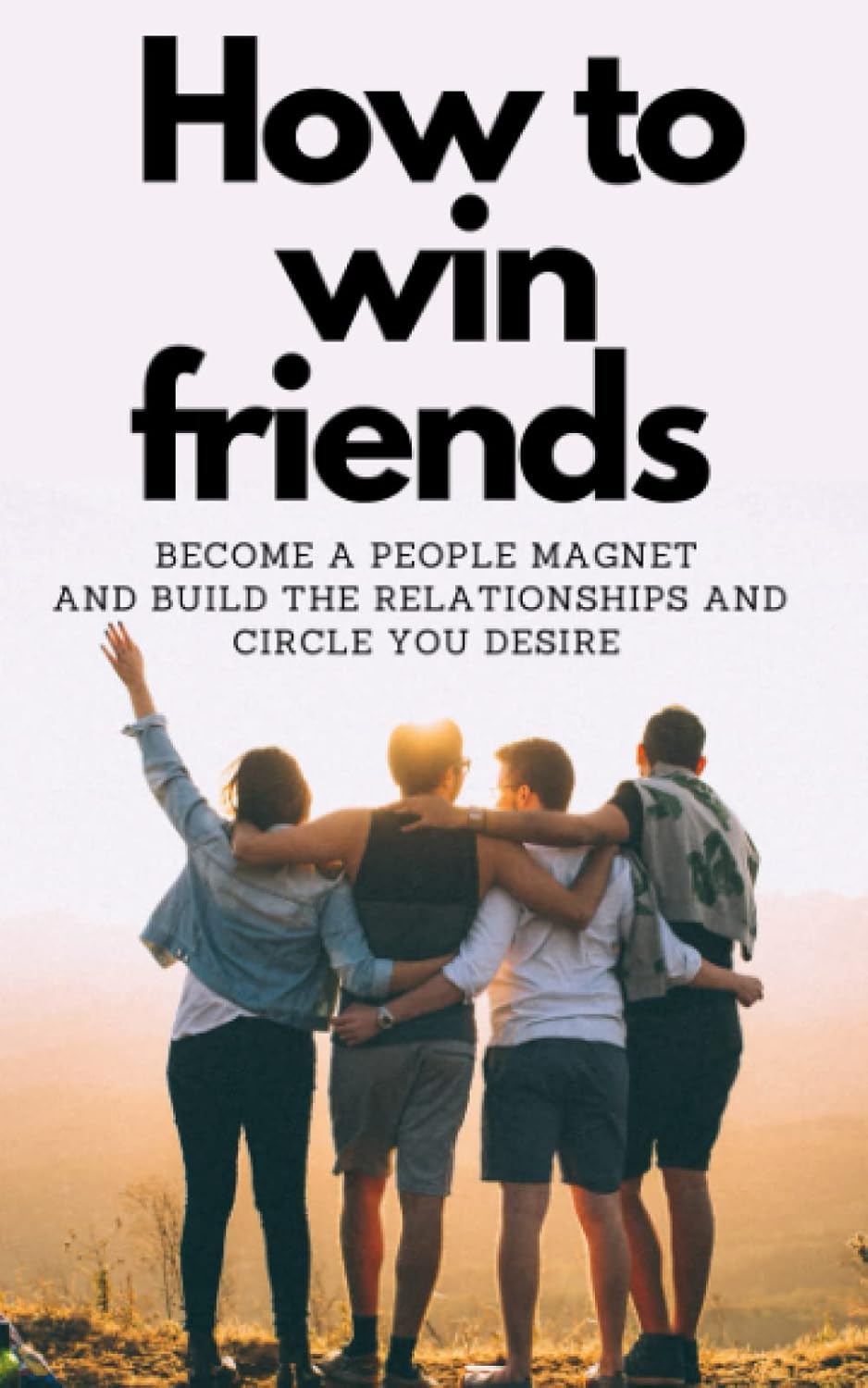 HOW TO WIN FRIENDS: Become a people magnet and build the relationships ...