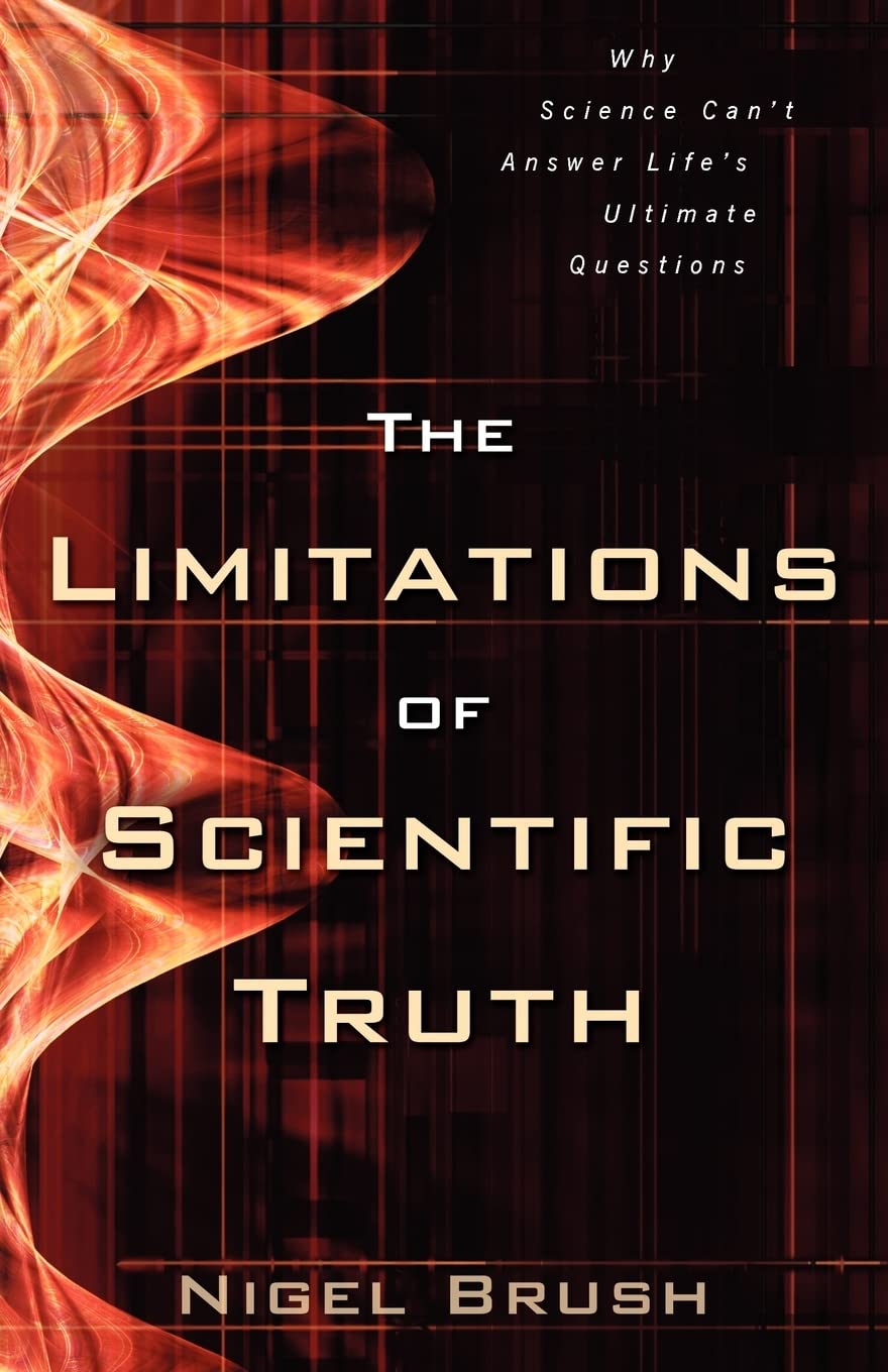 The Limitations of Scientific Truth: Why Science Can't Answer Life's ...