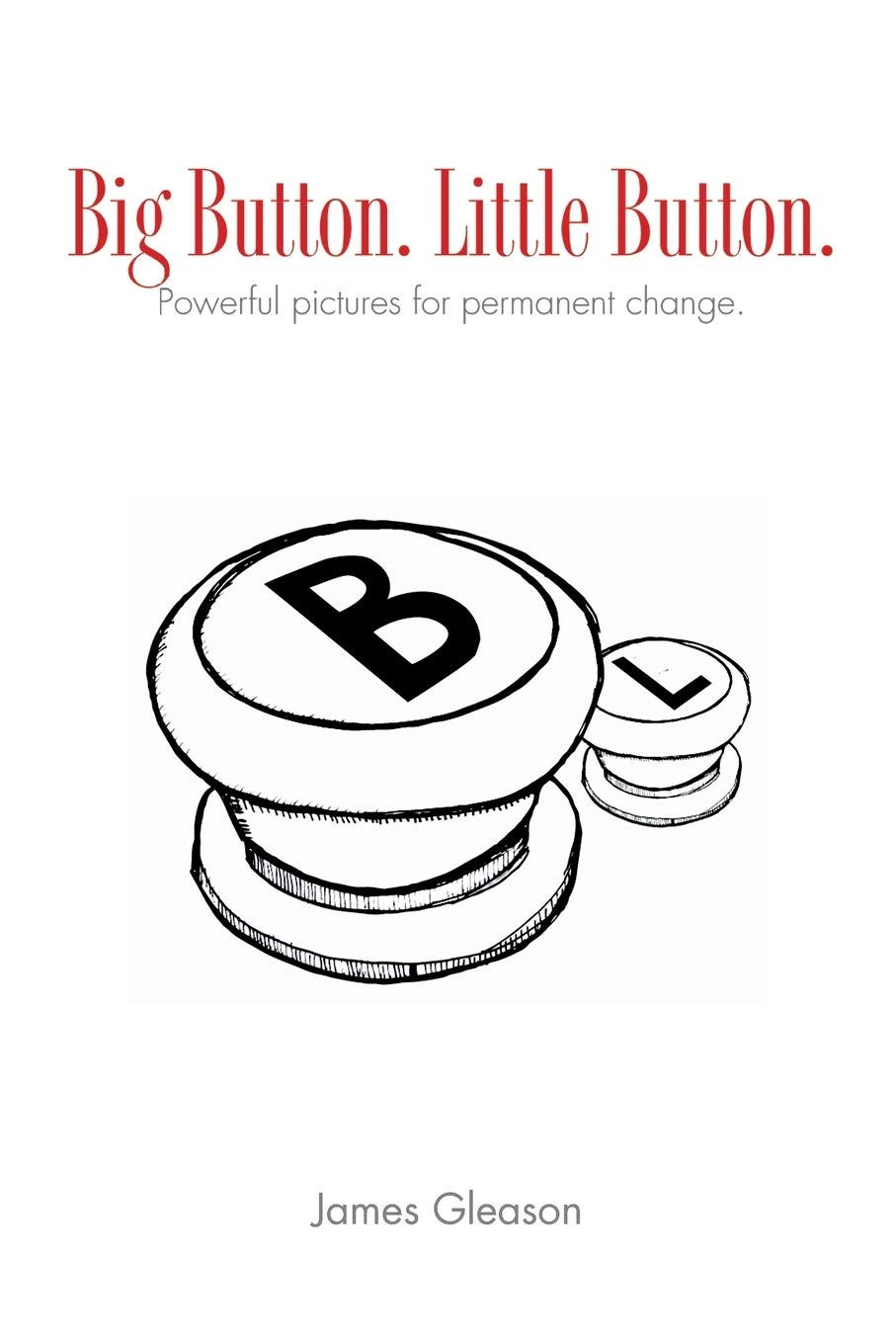 Big Button. Little Button.: Powerful pictures for permanent change ...