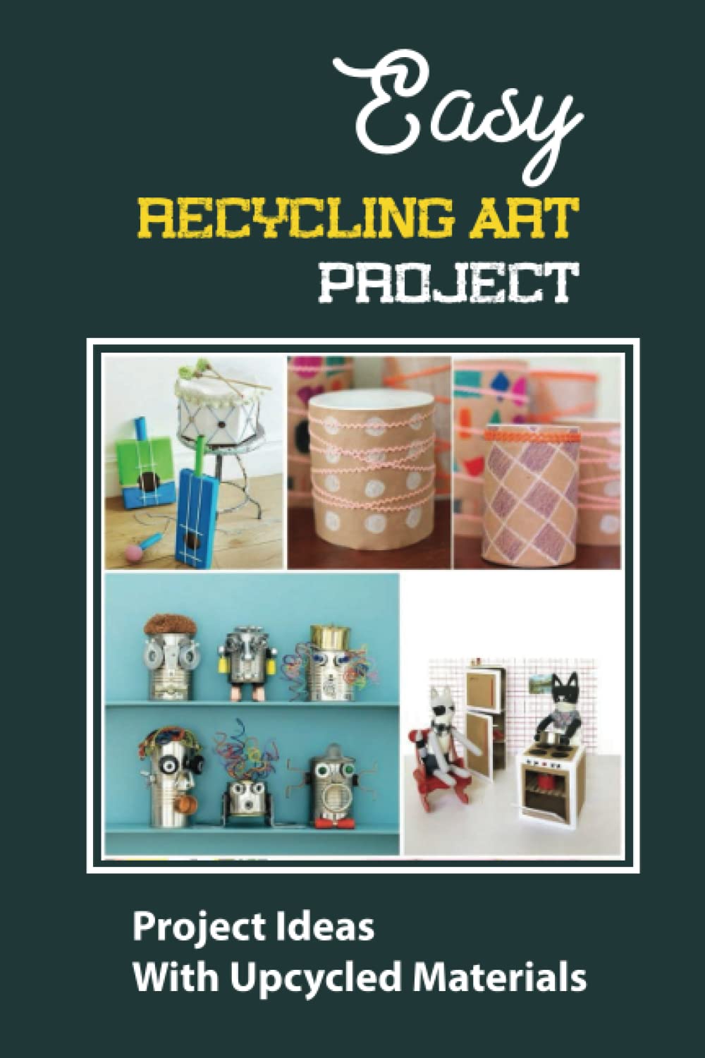 Buy Easy Recycling Art Project: Project Ideas With Upcycled Materials ...