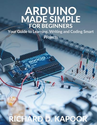 Arduino Made Simple for Beginners: Your Guide to Learning, Wiring, and Coding Smart Projects ...