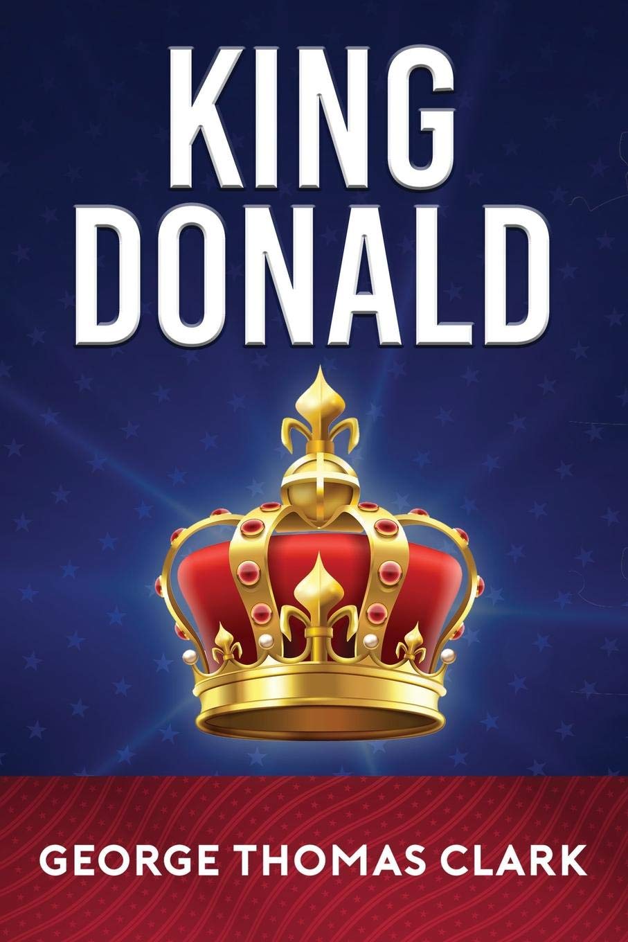 King Donald (Political Satire): Clark, George Thomas: 9781733298100 ...