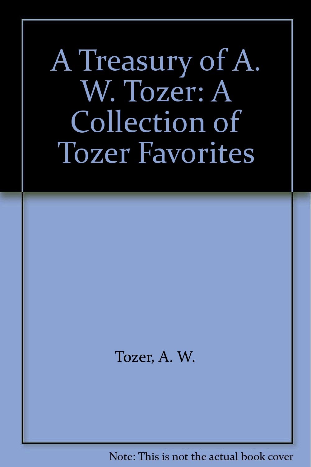 A Treasury of A. W. Tozer: A Collection of Tozer Favorites: A.W. Tozer ...