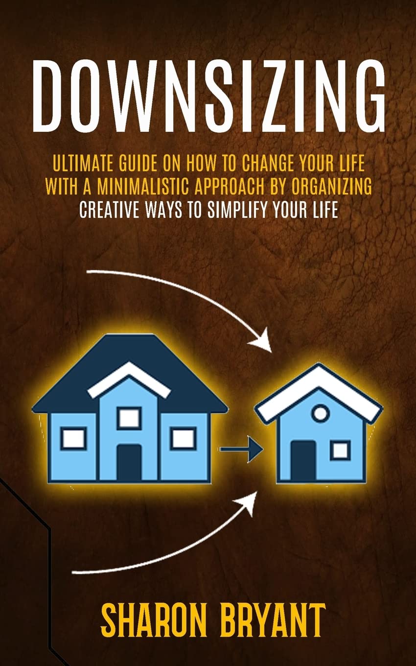 Downsizing: Ultimate Guide On How To Change Your Life With A ...