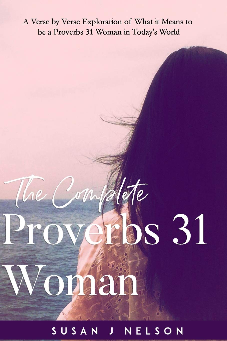 The Complete Proverbs 31 Woman: A verse-by-verse practical look at the ...