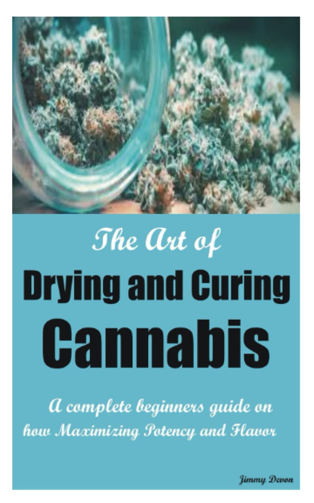 Buy The Art of Drying and Curing Cannabis: A complete beginners guide on how Maximizing Potency ...