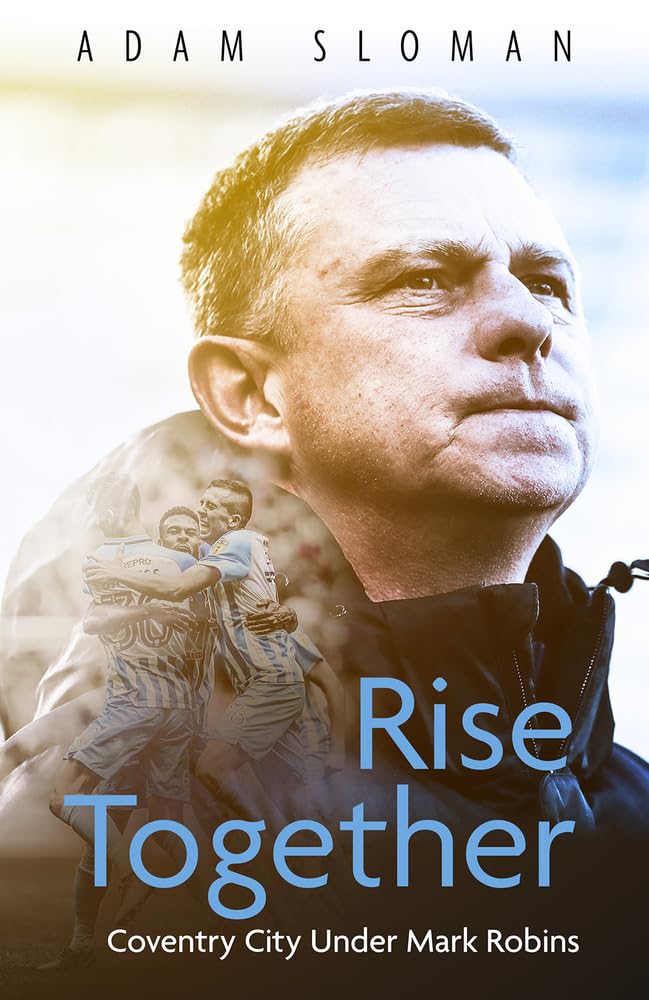 Rise Together: Coventry City Under Mark Robins: Sloman, Adam ...