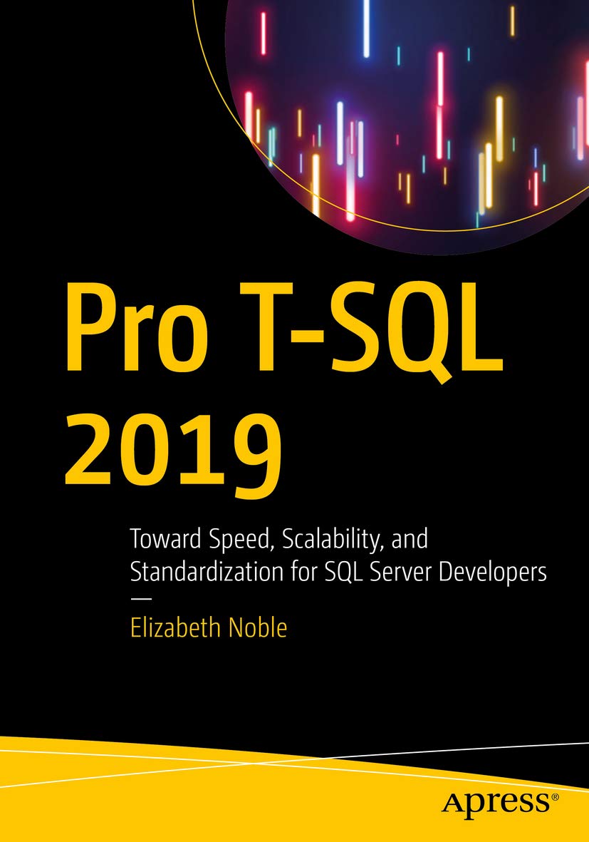 Pro T-SQL 2019: Toward Speed, Scalability, and Standardization for SQL ...