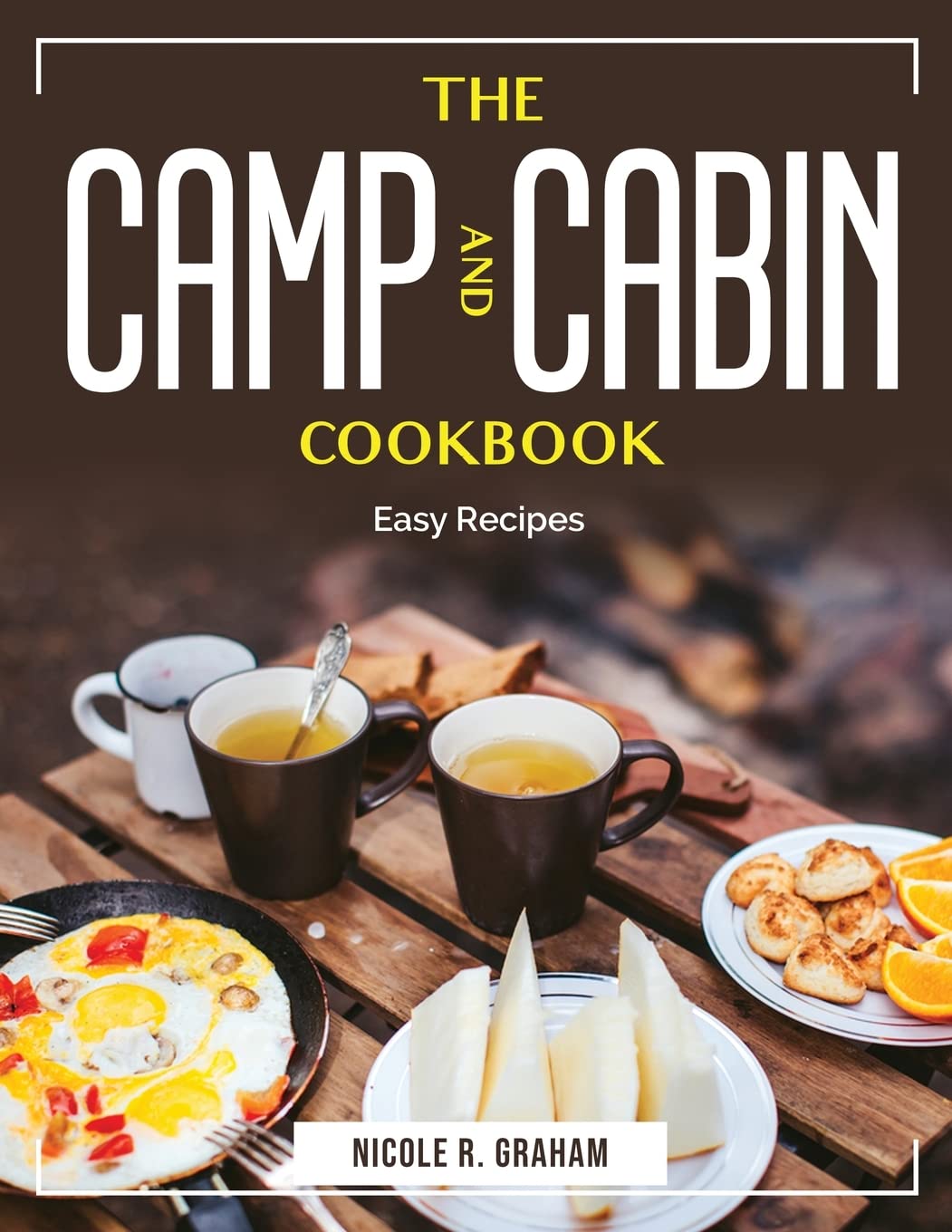 The Camp and Cabin Cookbook: Easy Recipes: Nicole R Graham ...