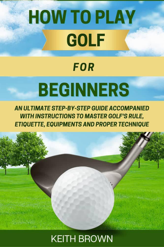 HOW TO PLAY GOLF FOR BEGINNERS: An Ultimate Step-by-Step Guide ...