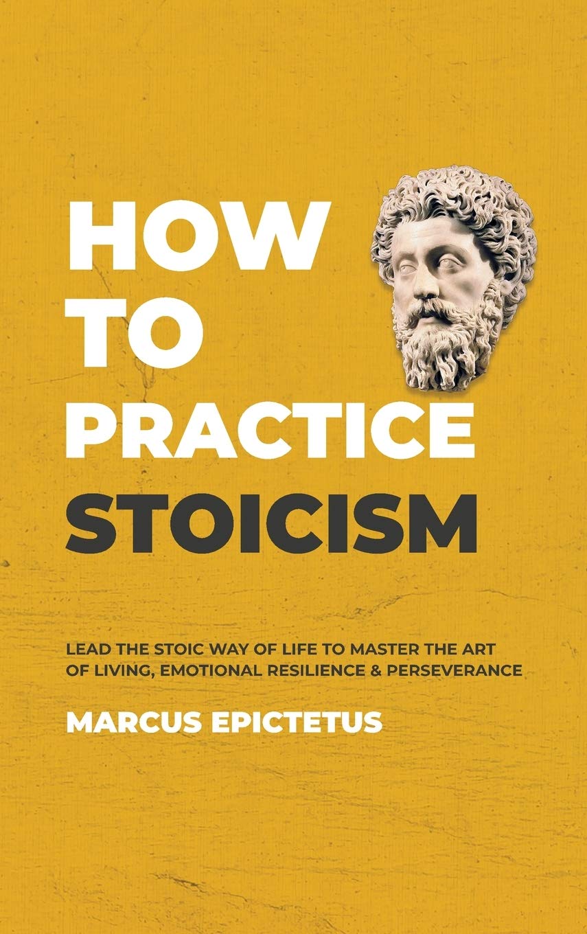 How to Practice Stoicism: Lead the Stoic way of Life to Master the Art ...