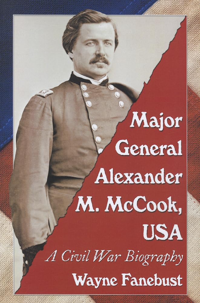 Major General Alexander M. McCook, USA: A Civil War Biography: Fanebust ...