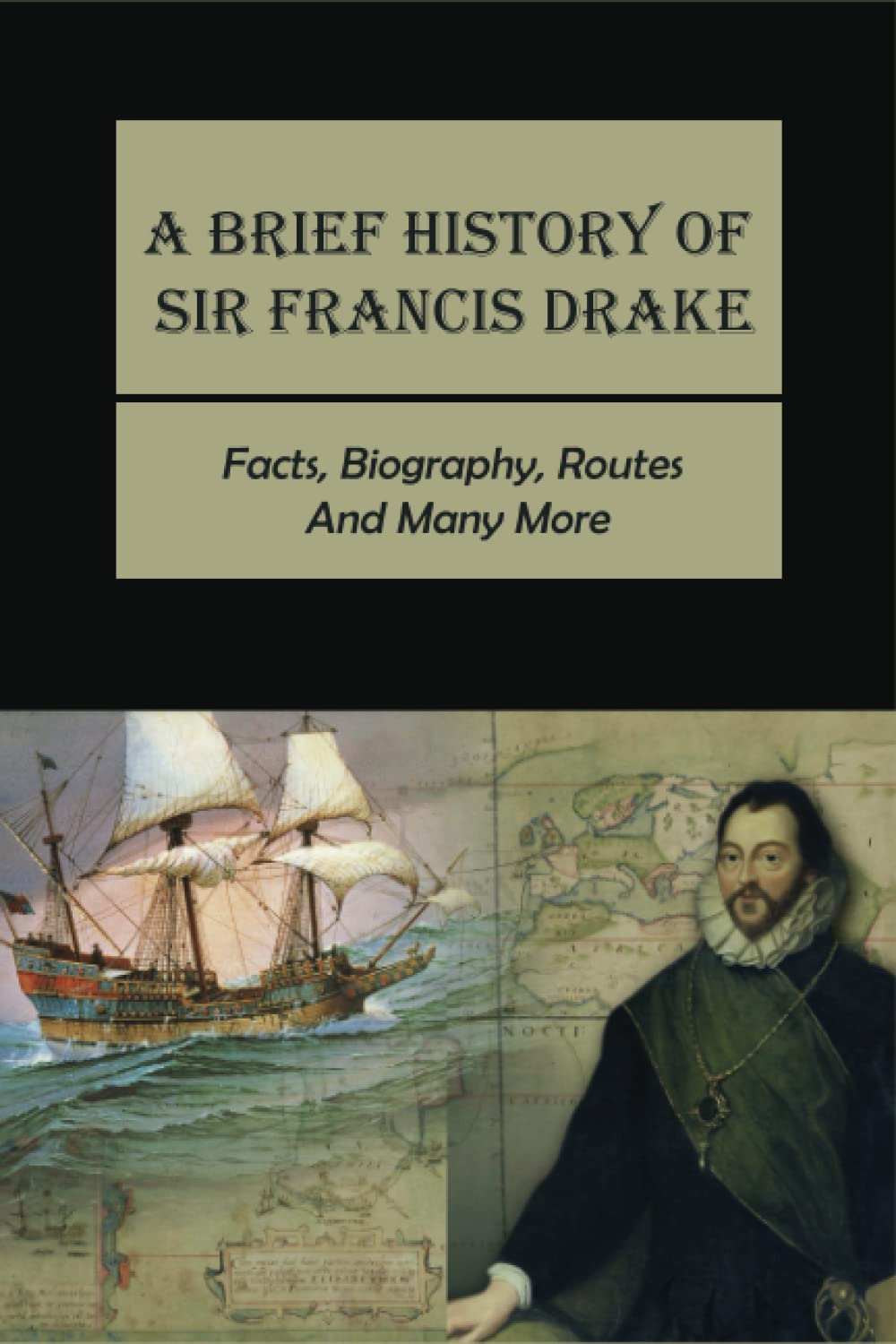 A Brief History Of Sir Francis Drake: Facts, Biography, Routes And Many ...