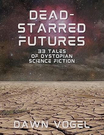 Amazon.com: Dead-Starred Futures: 33 Tales of Dystopian Science Fiction eBook : Vogel, Dawn ...