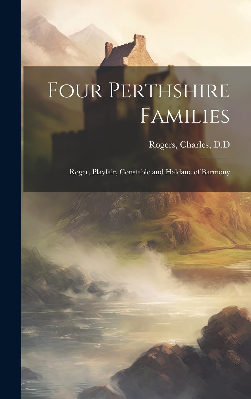 Four Perthshire Families: Roger, Playfair, Constable and Haldane of ...