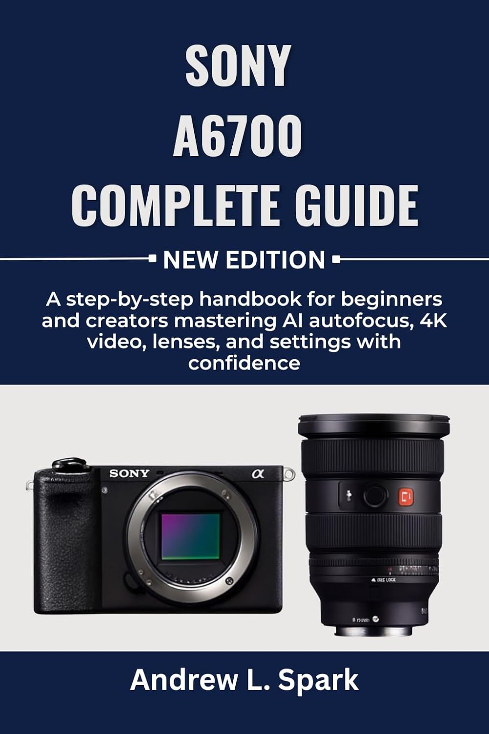 Sony a6700 Complete Guide: A step-by-step handbook for beginners and creators mastering AI ...