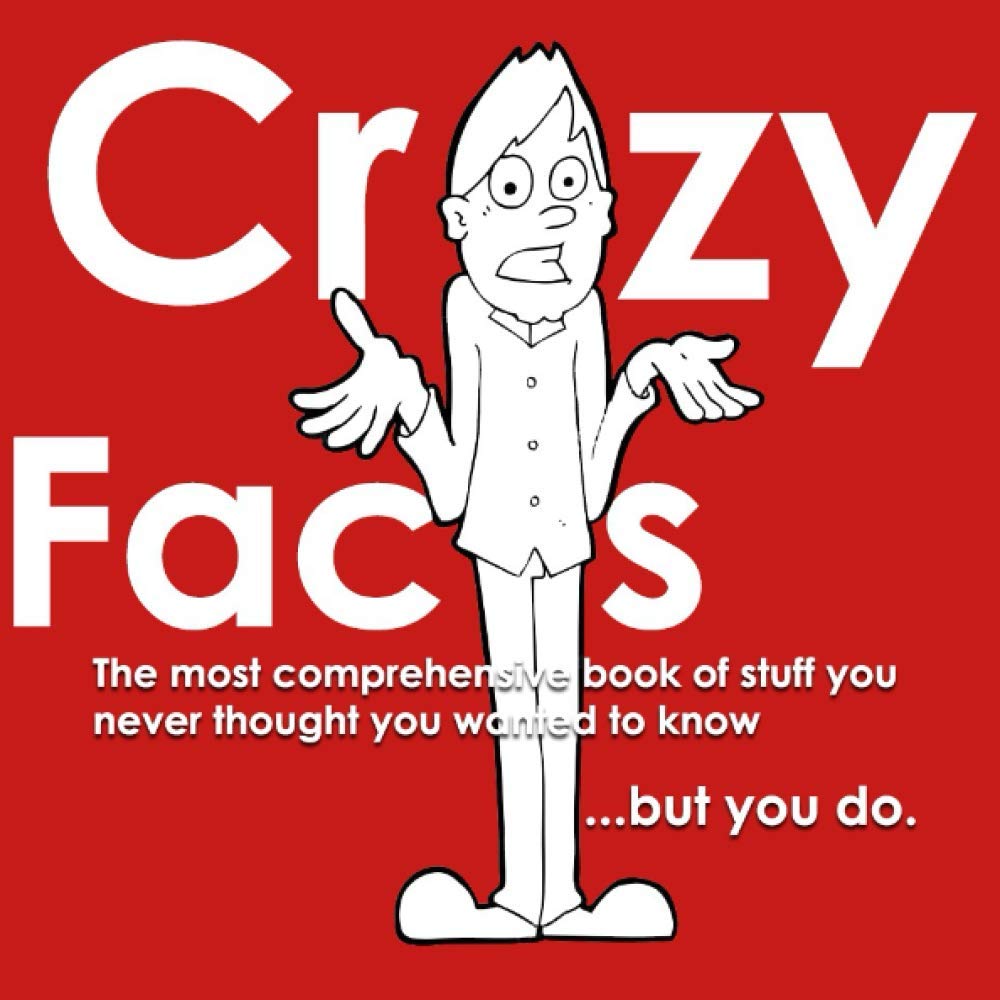 Crazy Facts: The Most Comprehensive Book of Stuff You Never Thought You ...