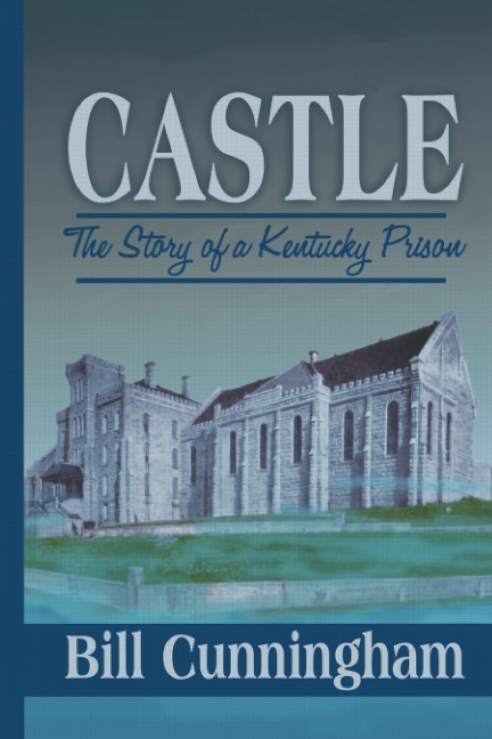 Castle: The Story of a Kentucky Prison: Cunningham, Bill: 9780998405131 ...