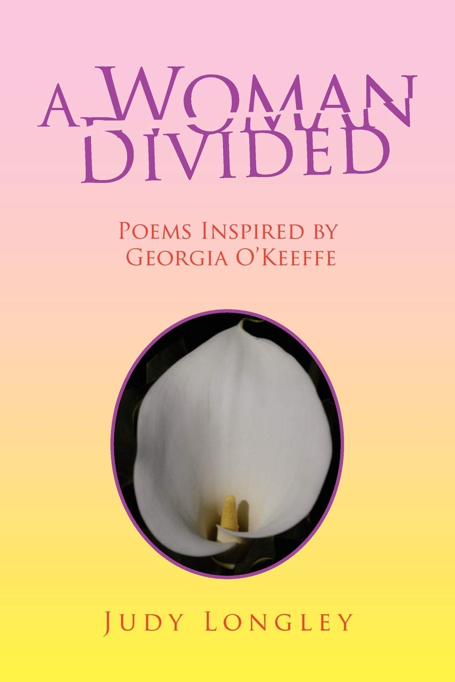 A Woman Divided: Poems Inspired by Georgia O'Keeffe: Longley, Judy ...