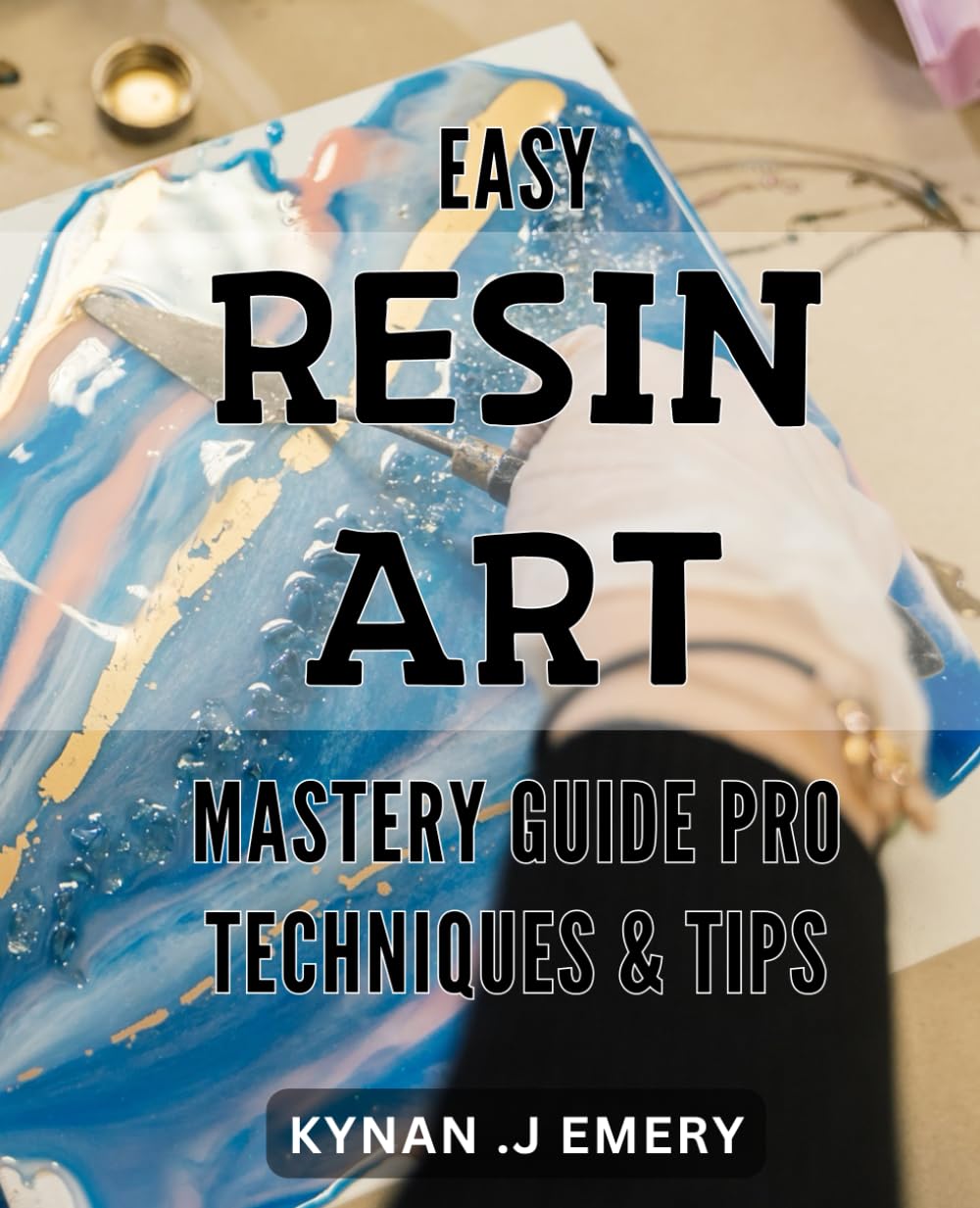 Easy Resin Art Mastery Guide Pro Techniques Tips Create Stunning