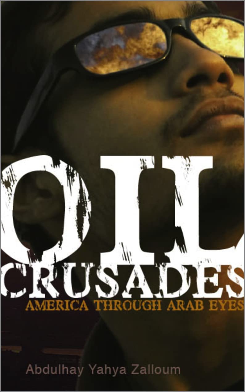 Oil Crusades: America Through Arab Eyes: Zalloum, Abdulhay Yahya ...