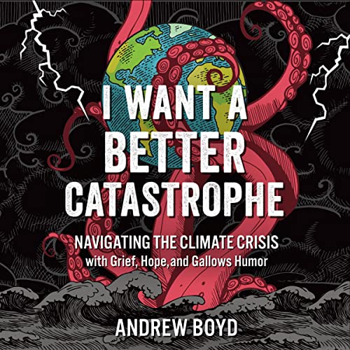I Want a Better Catastrophe: Navigating the Climate Crisis with Grief ...