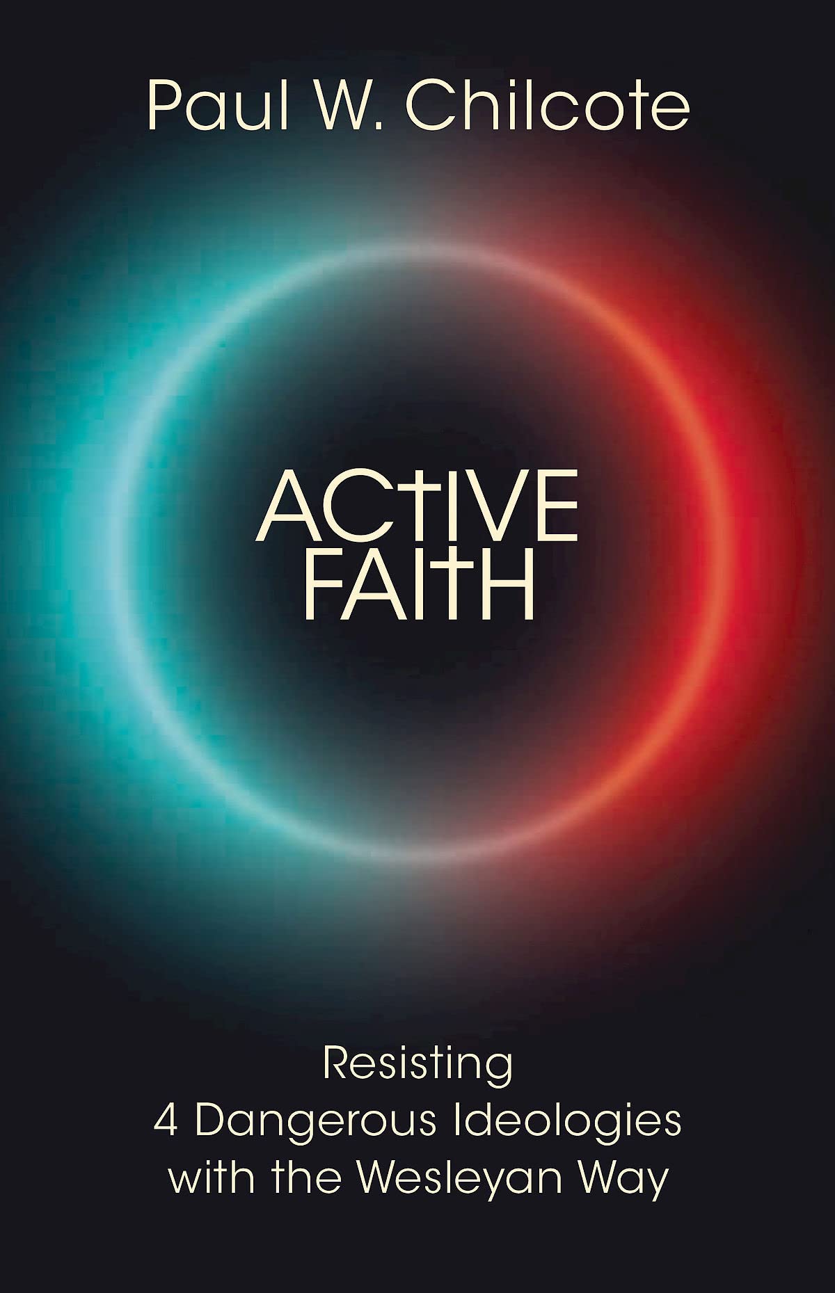 Active Faith: Resisting 4 Dangerous Ideologies with the Wesleyan Way ...