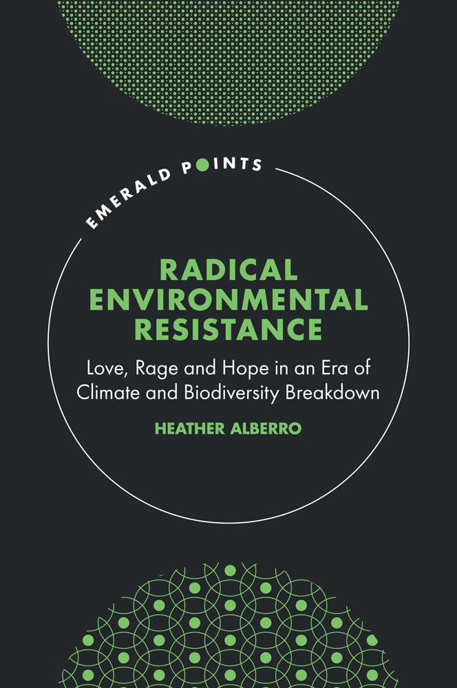Radical Environmental Resistance: Love, Rage and Hope in an Era of ...