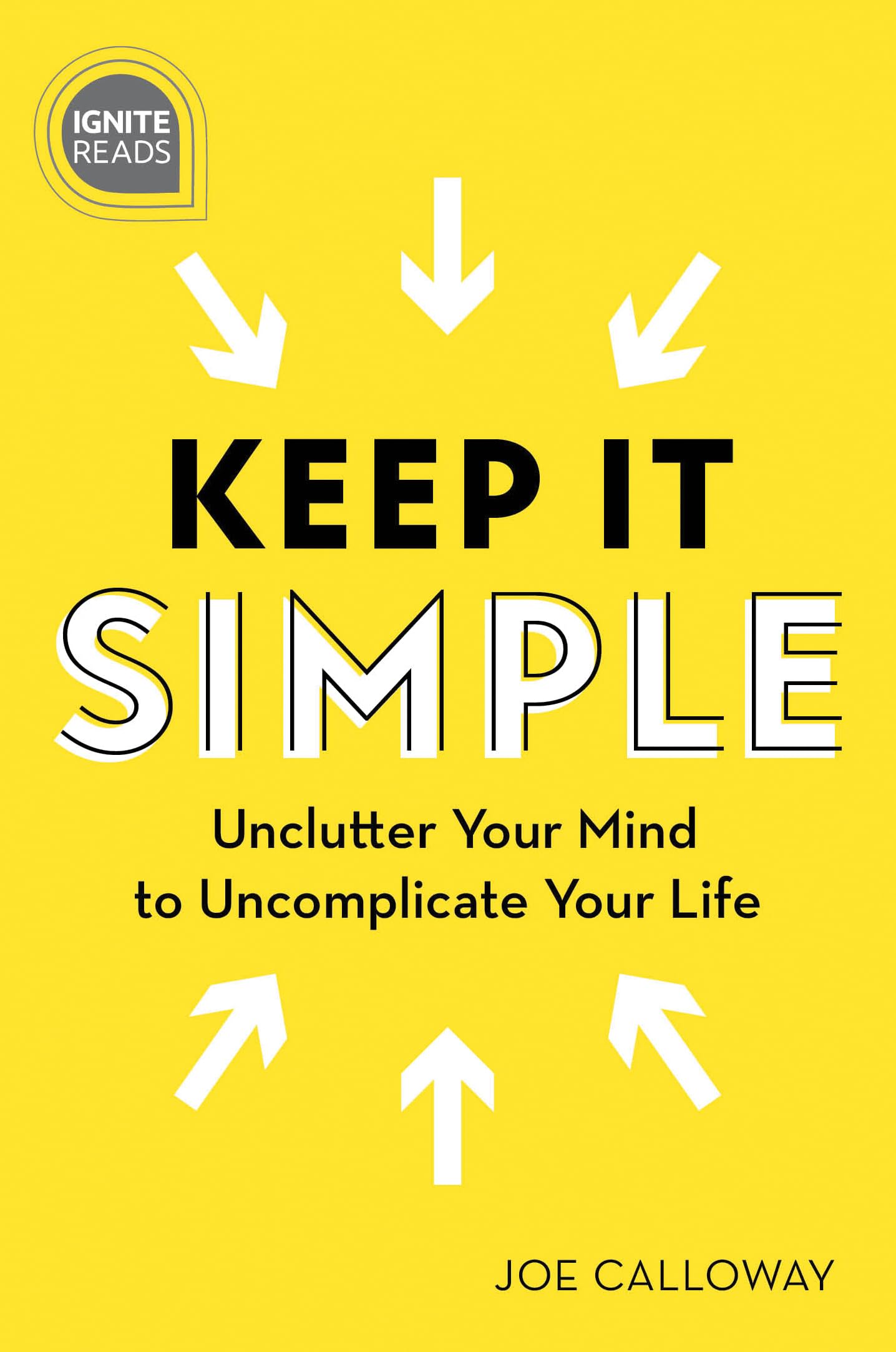 Keep It Simple: Unclutter Your Mind to Uncomplicate Your Life (Ignite ...