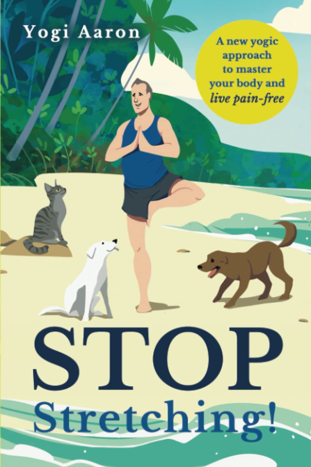 Stop Stretching!: A New Yogic Approach To Master Your Body And Live ...