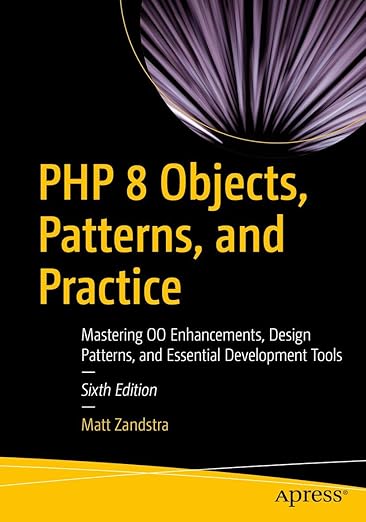 PHP 8 Objects, Patterns, and Practice: Mastering OO Enhancements, Design Patterns, and Essential ...