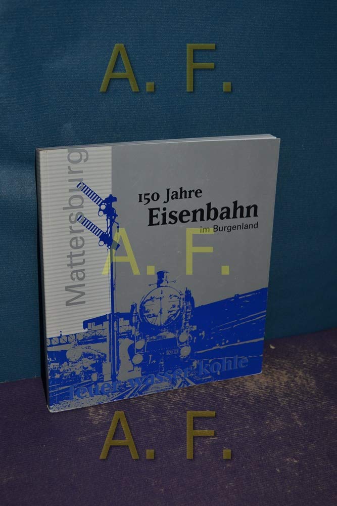 150 Jahre Eisenbahn im Burgenland: Feuer Wasser Kohle (Burgenländische ...
