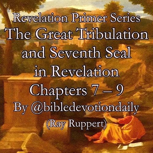 The Great Tribulation and Seventh Seal in Revelation Chapters 7 – 9 ...