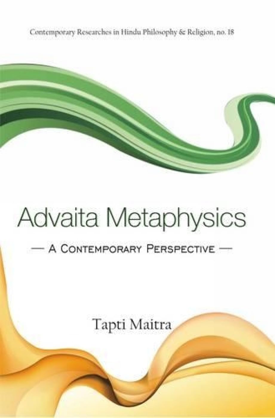 Advaita Metaphysics: A Contemporary Perspective: Tapti Maitra ...