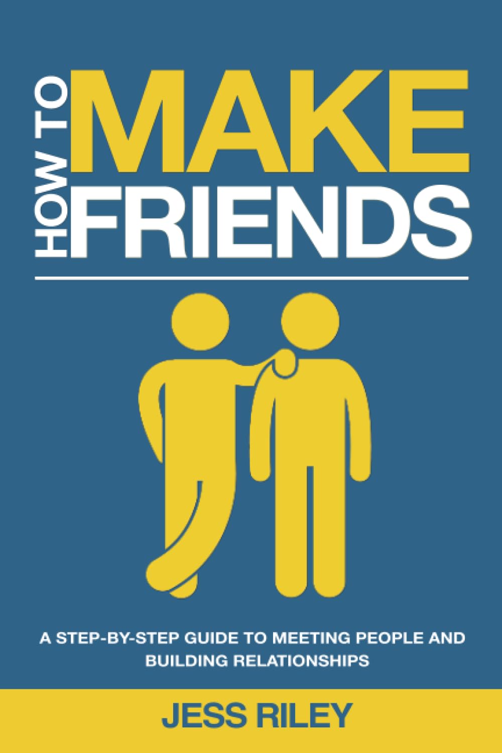 How to Make Friends: A Step-By-Step Guide to Meeting People and ...