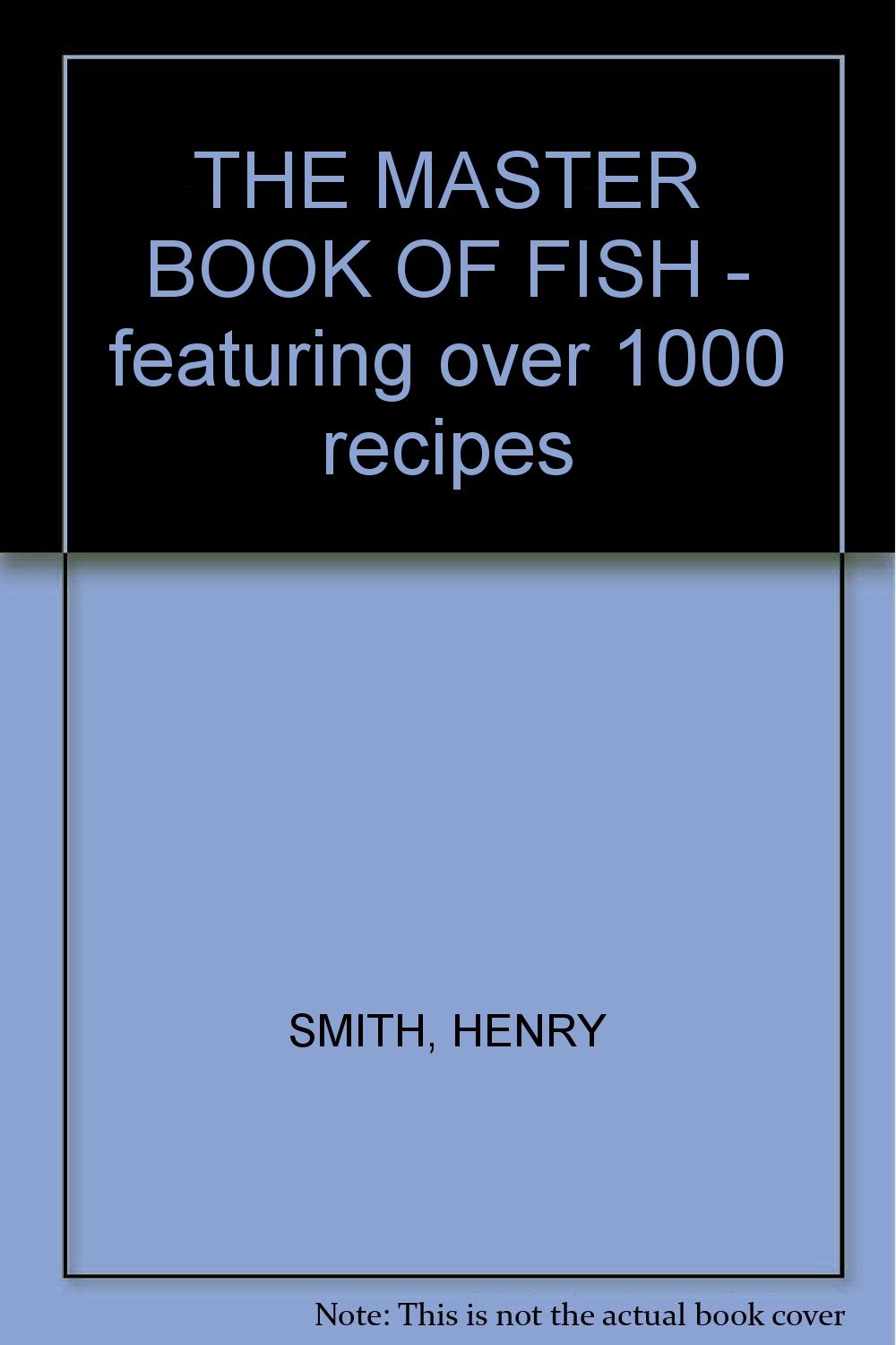 THE MASTER BOOK OF FISH - featuring over 1000 recipes: Henry Smith ...