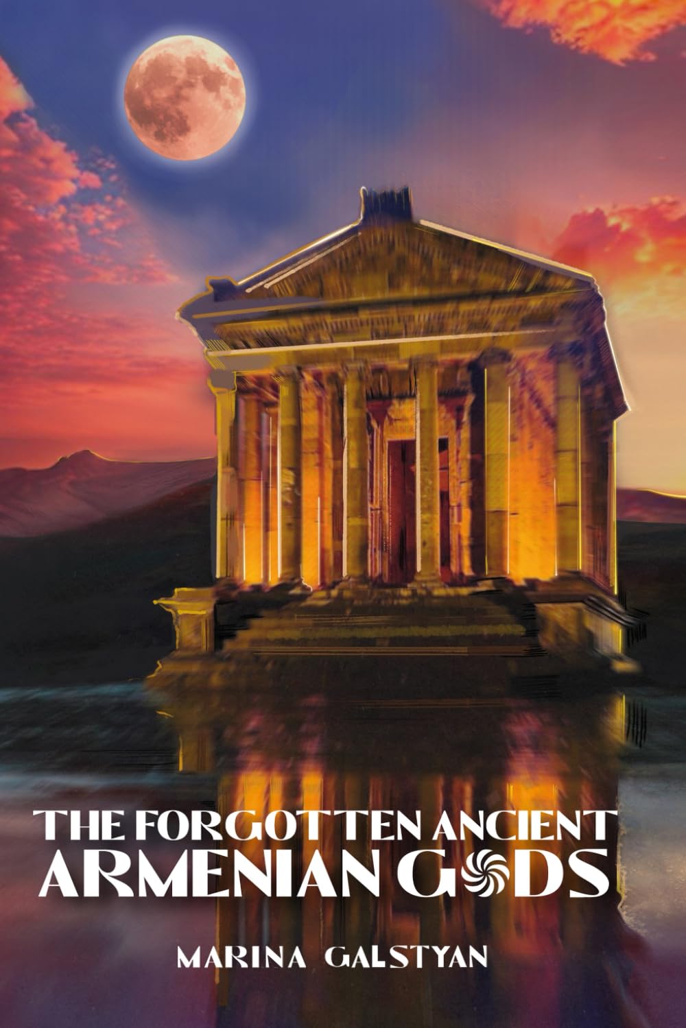 The Forgotten Ancient Armenian Gods: Ancient Armenian Beliefs and Practices: Galstyan, Marina ...