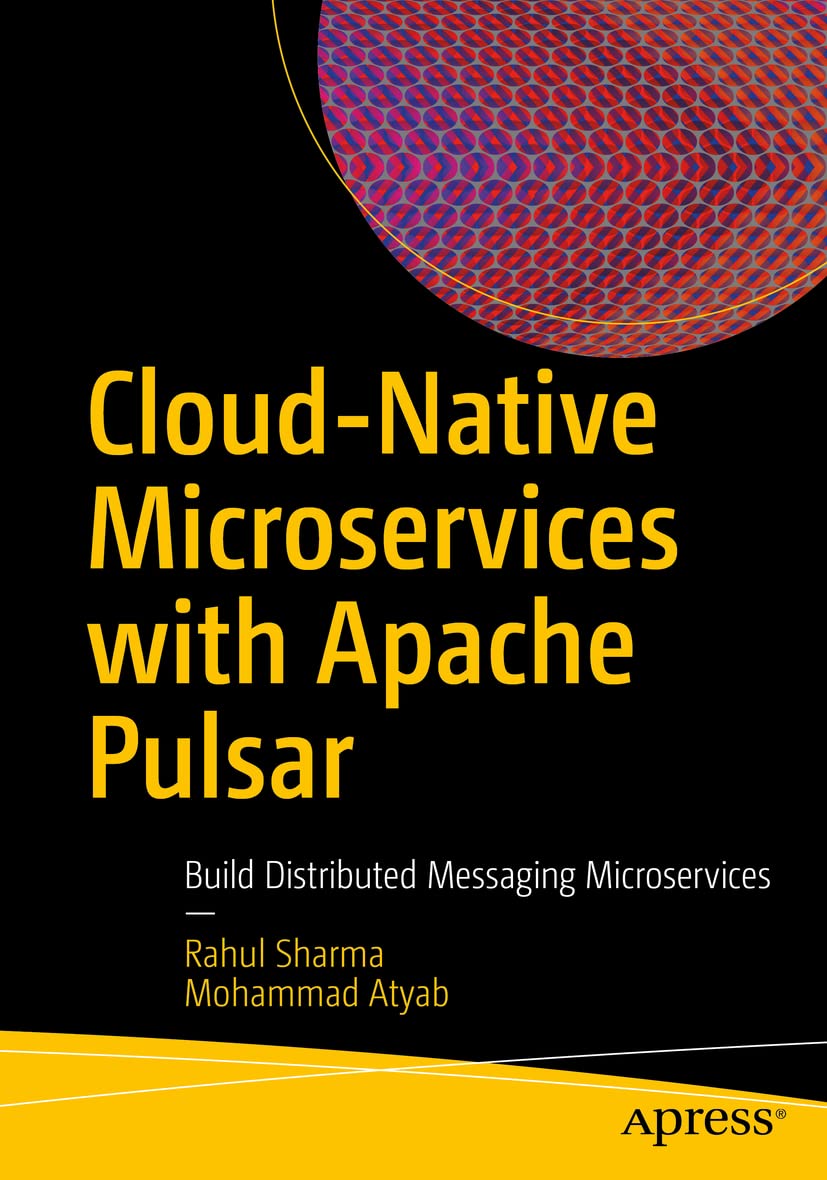 Cloud-Native Microservices with Apache Pulsar: Build Distributed Messaging Microservices: Sharma ...