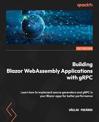 Building Blazor WebAssembly Applications with gRPC: Learn how to implement source generators and ...