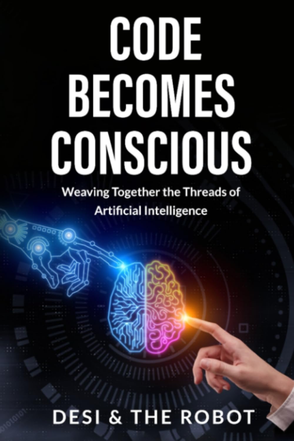 Code Becomes Conscious: Weaving Together the Threads of Artificial Intelligence: The Robot, Desi ...