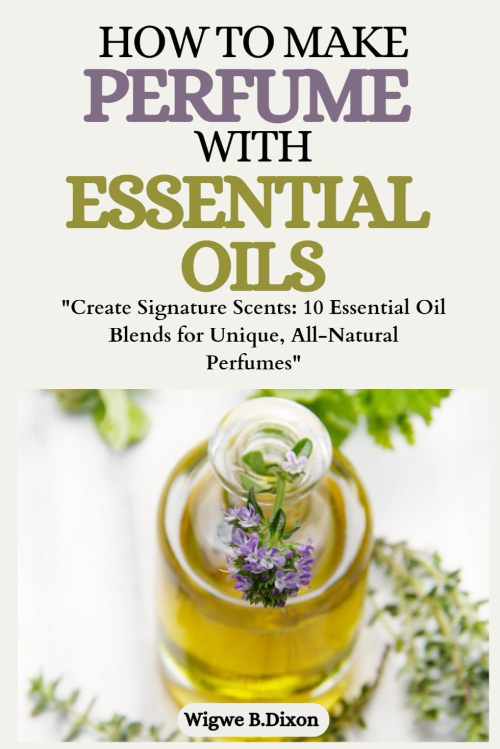 How to make perfume with Essential oils: "Create Signature Scents: 10 ...