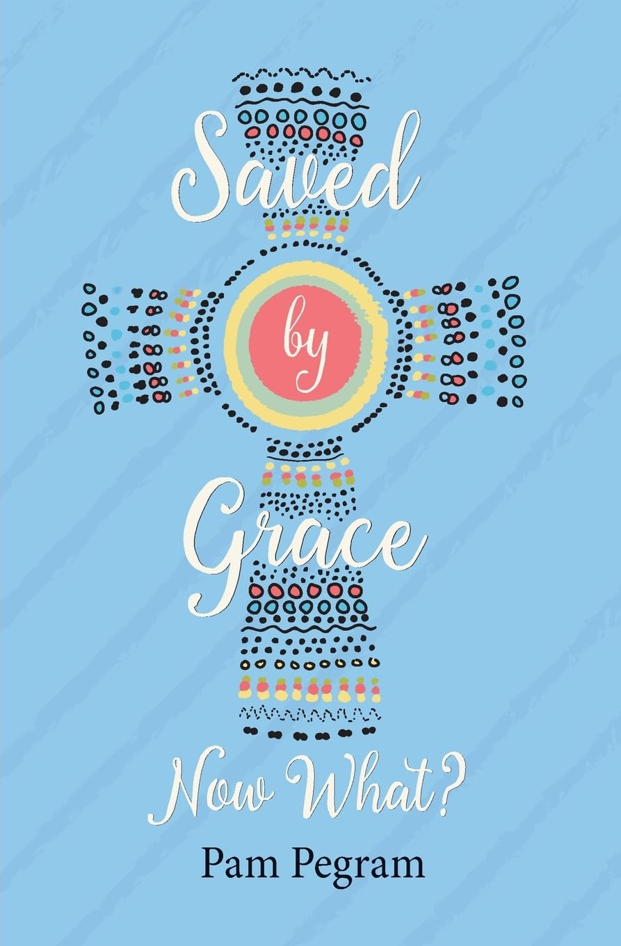 Saved By Grace, Now What?: Pegram, Pam: 9781947303003: Amazon.com: Books